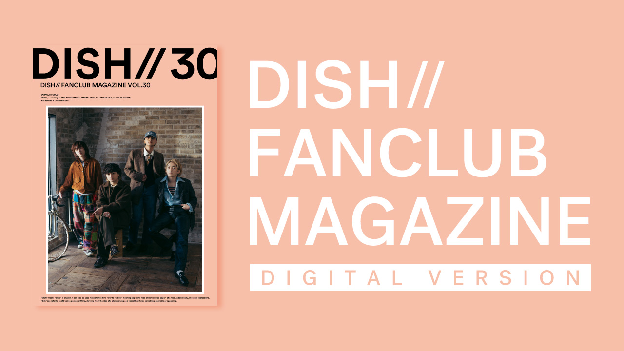 「DISH// FANCLUB MAGAZINE」Vol.30 デジタル版を公開！｜DISH//オフィシャルファンクラブ 皿組GOLD